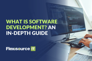 What Is Software Development? An In-Depth Guide | Flexisource IT